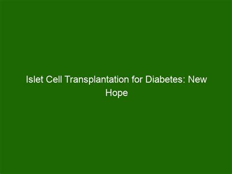 Islet Cell Transplantation For Diabetes New Hope For A Cure Health