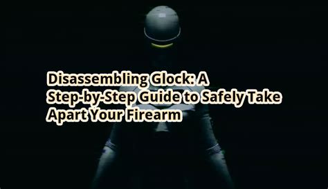 Disassembling Glock A Step By Step Guide To Safely Take Apart Your Firearm Otw Cam
