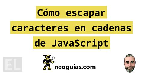 Cómo escapar caracteres en cadenas de JavaScript Neoguias