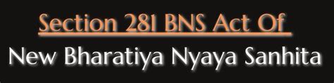 Section 281 Bns Act Of New Bharatiya Nyaya Sanhita