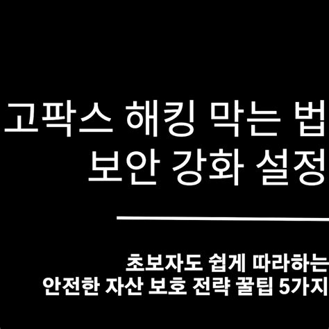 고팍스 해킹을 막는 법 보안 강화 설정 꿀팁 5가지 초보자도 쉽게 따라하는 안전한 자산 보호 전략