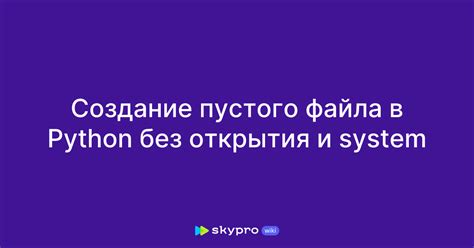 Создание пустого файла в Python без открытия и System