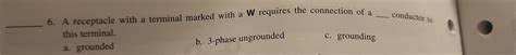 Solved 6 A Receptacle With A Terminal Marked With A W Requires The