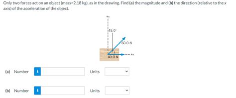 solved only two forces act on an object mass 2 18 kg as