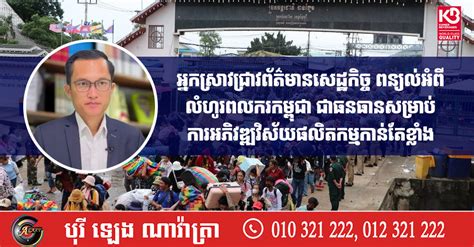 អ្នក ស្រាវជ្រាវ ព័ត៌មាន សេដ្ឋកិច្ច ពន្យល់អំពី លំហូរពលករ កម្ពុជា ជា ធនធានសម្រាប់ការ អភិវឌ្ឍវិស័យ