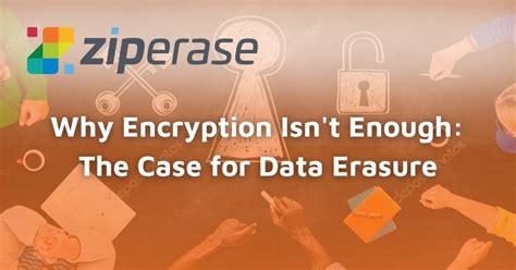 Why Encryption Isnt Enough The Case For Data Erasure