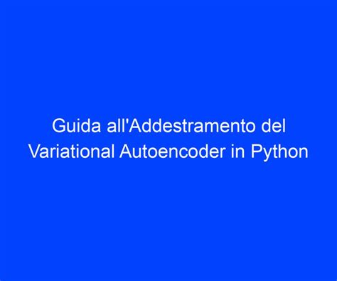 Guida Alladdestramento Del Variational Autoencoder In Python