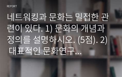 네트워킹과 문화는 밀접한 관련이 있다 1 문화의 개념과 정의를 설명하시오 5점 2 대표적인 문화연구에서 홉스테드의 가치 설문 모형이 있다 이 모형의 5가지