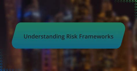 How I Develop Risk Frameworks •