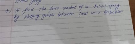 4 to find the force constant of a helical spring by plotting graph betwe