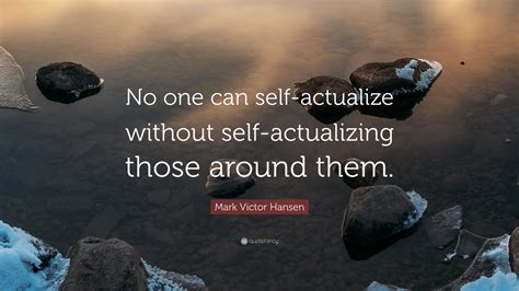 Mark Victor Hansen Quote No One Can Self Actualize Without Self