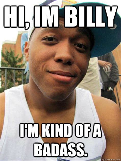 Hi Im Billy Im Kind Of A Badass Black Guy At White College Quickmeme