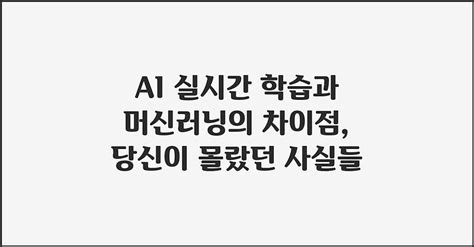 Ai 실시간 학습과 머신러닝의 차이점 당신이 몰랐던 사실들