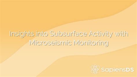 Insights Into Subsurface Activity With Microseismic Monitoring