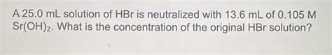 Solved A 25.0 mL solution of HBr is neutralized with 13.6 mL | Chegg.com