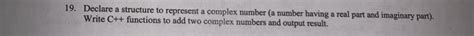 solved declare a structure to represent a complex number a