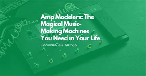 Amp Modelers The Magical Music Making Machines You Need In Your Life
