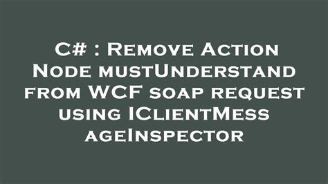 C Remove Action Node Mustunderstand From Wcf Soap Request Using