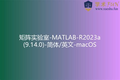矩阵实验室 MATLAB R2023a 9 14 0 简体 英文 macOS En Name 学术FUN