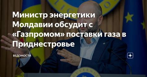Министр энергетики Молдавии обсудит с «Газпромом поставки газа в Приднестровье ВЕДОМОСТИ Дзен