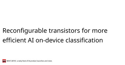 Reconfigurable Transistors For More Efficient Ai On Device Classification Bens Bites