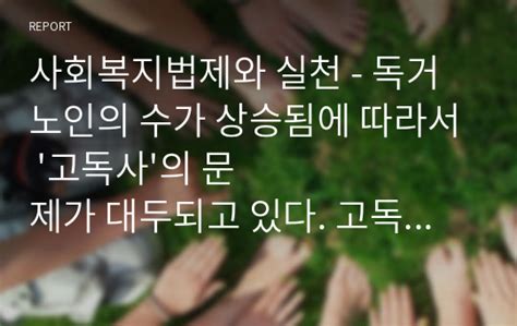 사회복지법제와 실천 독거노인의 수가 상승됨에 따라서 고독사의 문제가 대두되고 있다 고독사가 발생하는 원인과 정부의 대책 등에 어떤 문제점이 있는지 설명하시오 레포트