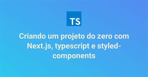 Criando Um Projeto Do Zero Com Nextjs Typescript E Styled Components