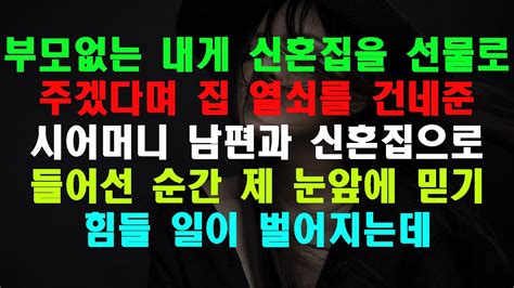 실화사연 부모없는 내게 신혼집을 선물로 주겠다며 집 열쇠를 건네준 시어머니 남편과 신혼집으로 들어선 순간 제 눈앞에 믿기 힘들 일이 벌어지는데 Youtube