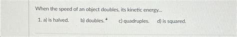 Solved When The Speed Of An Object Doubles Its Kinetic Chegg