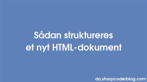 Sådan Struktureres Et Nyt Html Dokument Sharp Coder Blog
