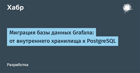 Миграция базы данных Grafana от внутреннего хранилища к Postgresql Хабр