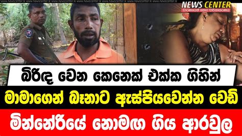 බිරිඳ වෙන කෙනෙක් එක්ක ගිහින් මාමාගෙන් බෑනාට ඇස්පියවෙන්න වෙඩි මින්නේරියේ නොමඟ ගිය ආරවුල Youtube