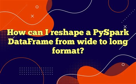 How Can I Reshape A Pyspark Dataframe From Wide To Long Format