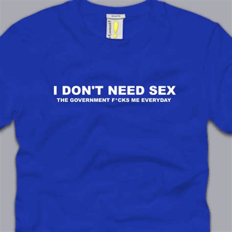I DONT NEED SEX T SHIRT S M L XL 2XL 3XL FUNNY Anti Government Taxes Cool Tee EBay