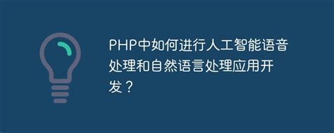 php中如何進行人工智慧語音處理和自然語言處理應用開發？ php教程 php中文網