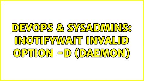 Devops And Sysadmins Inotifywait Invalid Option D Daemon Youtube