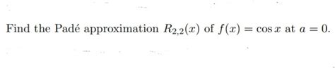 solved find the padé approximation r2 2 x of f x cos x