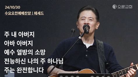 주 내 아버지 아바 아버지 예수 열방의 소망 전능하신 나의 주 하나님 주는 완전합니다 오륜교회 수요예배 찬양 헤세드 2024 10 30 Youtube