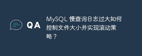 Mysql 慢查询日志过大如何控制文件大小并实现滚动策略？ 美云