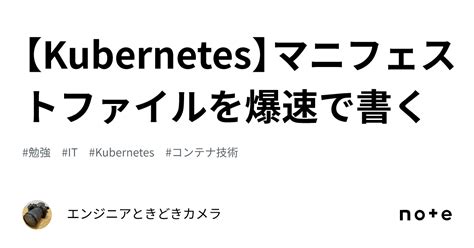【kubernetes】マニフェストファイルを爆速で書く｜エンジニアときどきカメラ