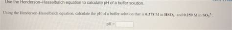 Solved Use The Henderson Hasselbalch Equation To Calculate