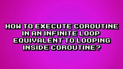 Executing Coroutine In An Infinite Loop Looping Inside Coroutine