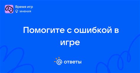 Помогите с ошибкой в игре Ответы Mail