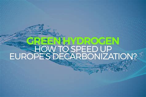 Green Hydrogen How To Speed Up Europes Decarbonisation