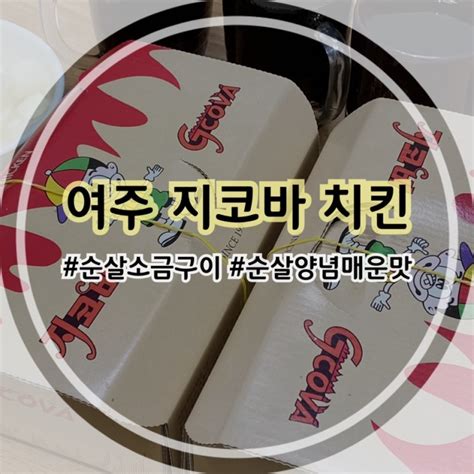 경기도 여주 지코바 치킨 스위첸 1층 치밥 존맛 순살소금구이 순살 양념 매운맛 네이버 블로그