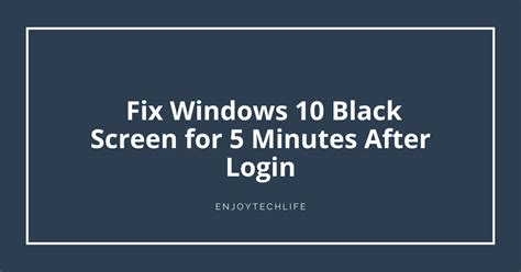 7 Solutions To Fix Windows 10 Black Screen For 5 Minutes After Login Enjoytechlife