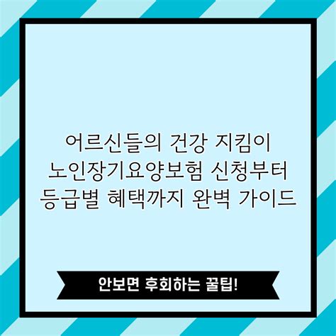 어르신들의 건강 지킴이 노인장기요양보험 신청부터 등급별 혜택까지 완벽 가이드
