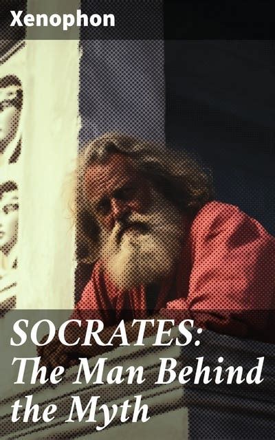 Socrates The Man Behind The Myth Xenophons Memoires Of Socrates And