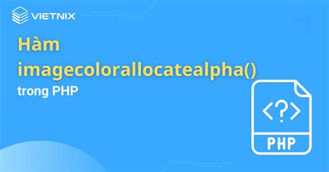 Tìm hiểu về hàm imagecolorallocatealpha trong PHP