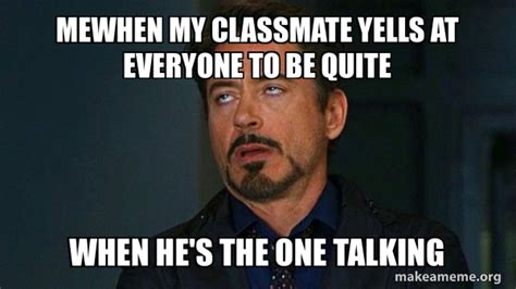 Mewhen My Classmate Yells At Everyone To Be Quite When Hes The One